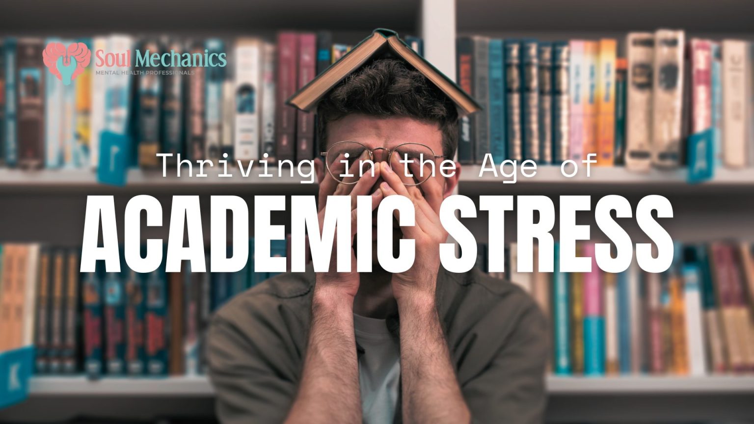 Thriving in the Age of Academic Stress - Soul Mechanics Therapy